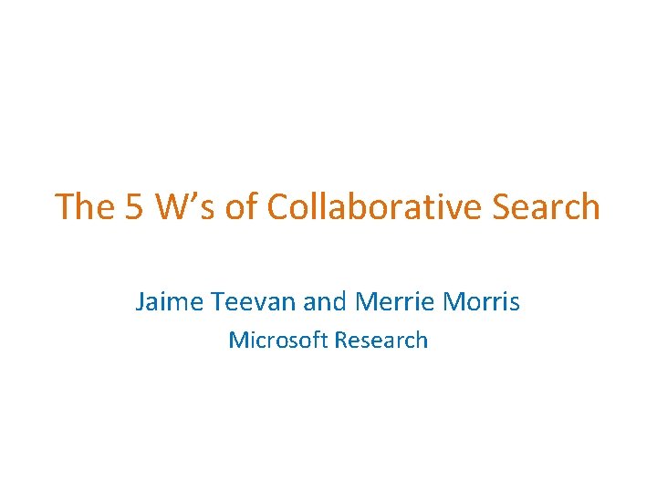 The 5 Ws of Collaborative Search Jaime Teevan