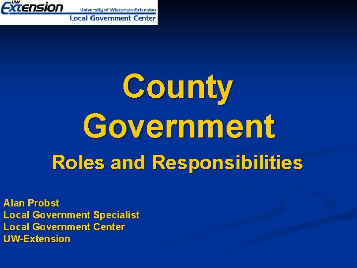 County Government Roles and Responsibilities Alan Probst Local