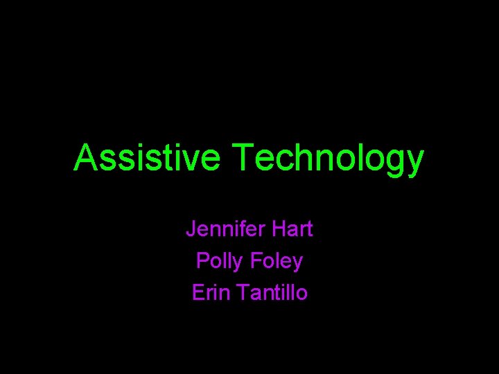 Assistive Technology Jennifer Hart Polly Foley Erin Tantillo