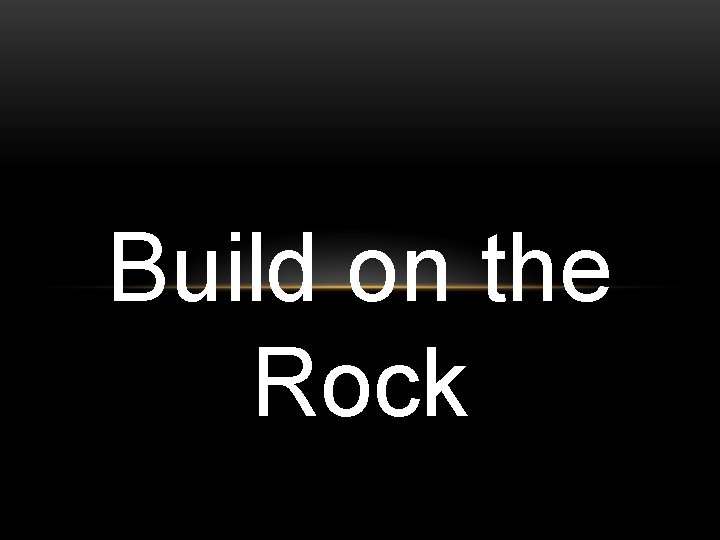 Build on the Rock 46 So why do