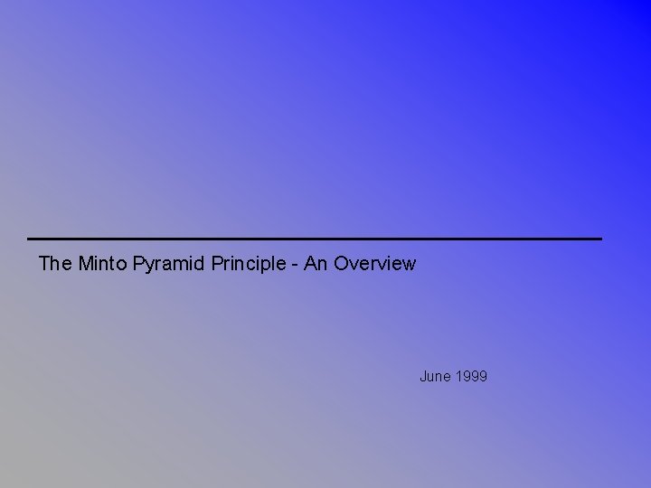 The Minto Pyramid Principle An Overview June 1999