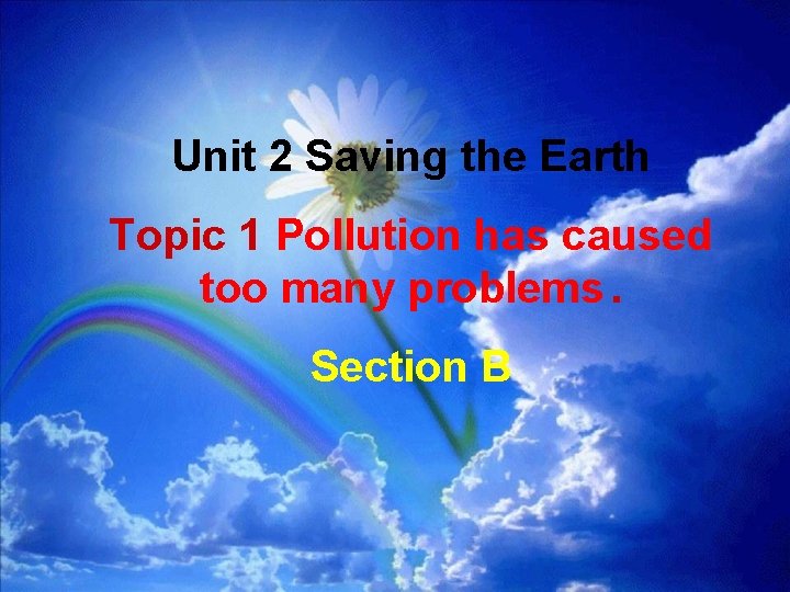 Unit 2 Saving the Earth Topic 1 Pollution