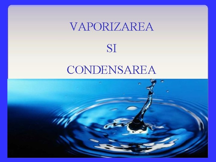 VAPORIZAREA SI CONDENSAREA Vaporizarea este fenomenul de trecere