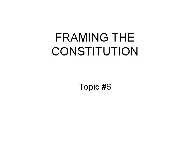 FRAMING THE CONSTITUTION Topic 6 The Federal Convention