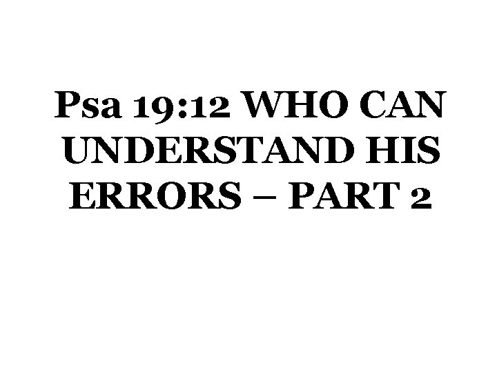Psa 19 12 WHO CAN UNDERSTAND HIS ERRORS