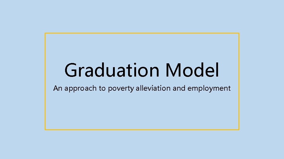 Graduation Model An approach to poverty alleviation and