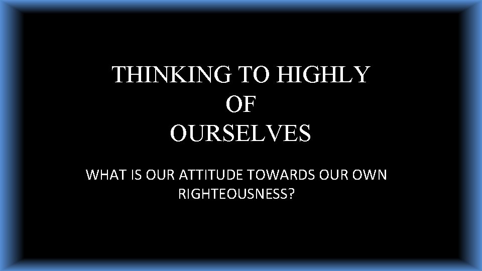 THINKING TO HIGHLY OF OURSELVES WHAT IS OUR