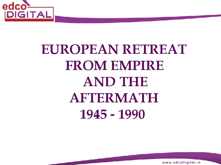 EUROPEAN RETREAT FROM EMPIRE AND THE AFTERMATH 1945