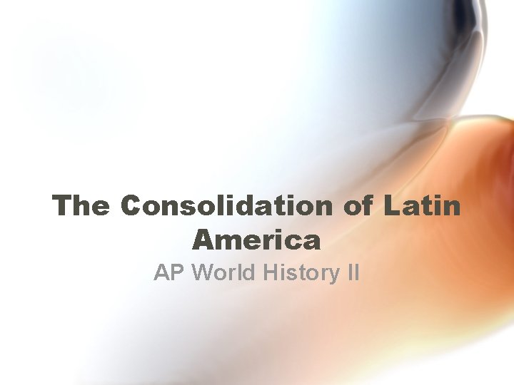 The Consolidation of Latin America AP World History