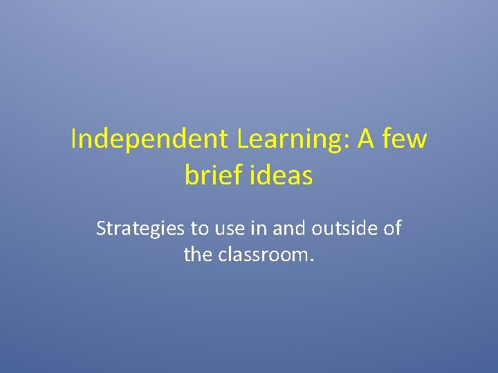 Independent Learning A few brief ideas Strategies to