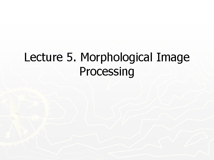 Lecture 5 Morphological Image Processing Introduction Morphology A