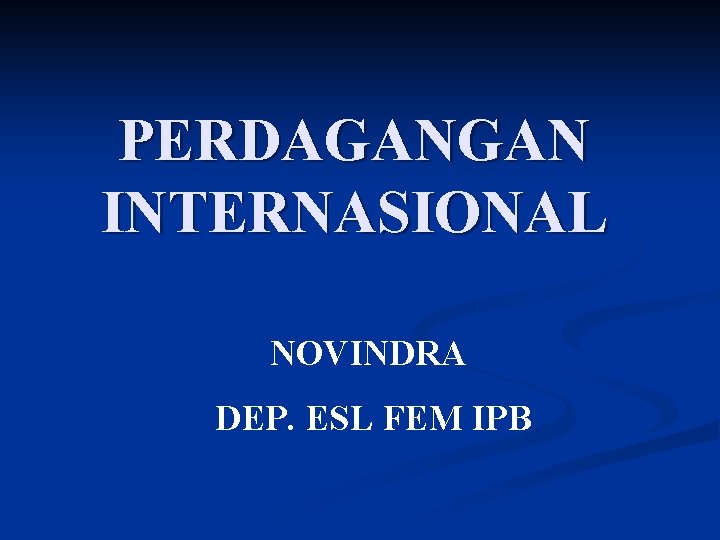 PERDAGANGAN INTERNASIONAL NOVINDRA DEP ESL FEM IPB Perdagangan