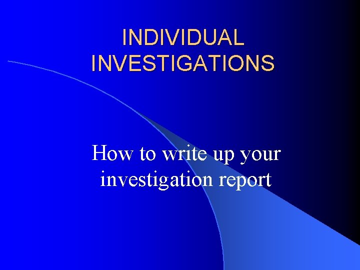 INDIVIDUAL INVESTIGATIONS How to write up your investigation