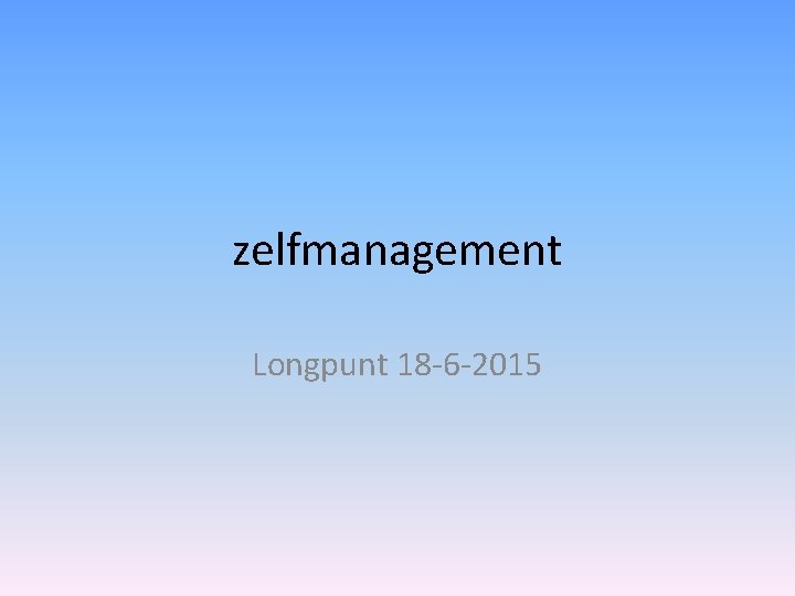 zelfmanagement Longpunt 18 6 2015 Zelfmanagement de voorwaarden