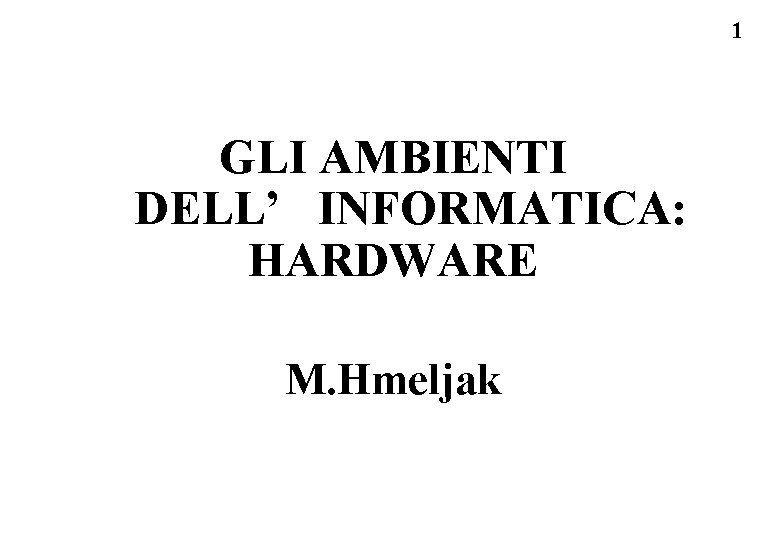 1 GLI AMBIENTI DELL INFORMATICA HARDWARE M Hmeljak