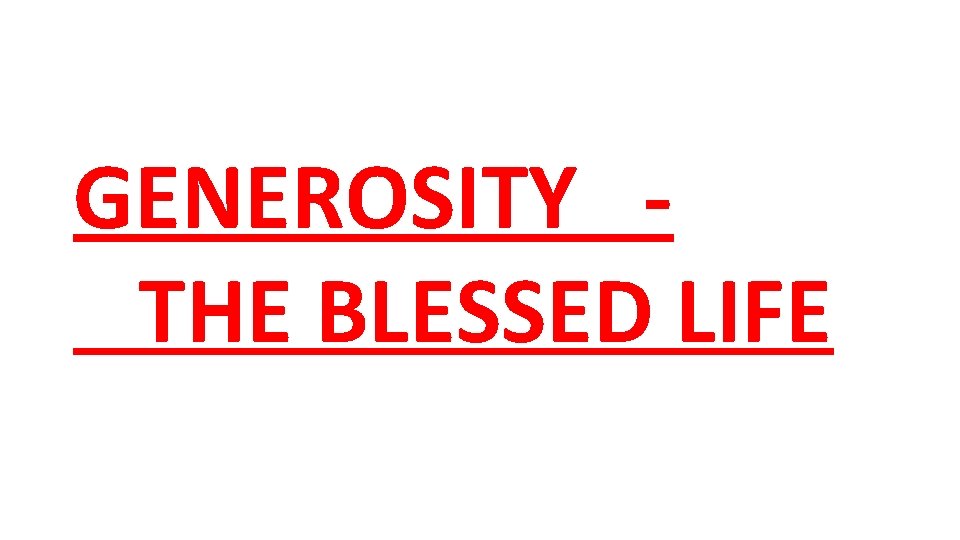 GENEROSITY THE BLESSED LIFE Generosity Defined the quality