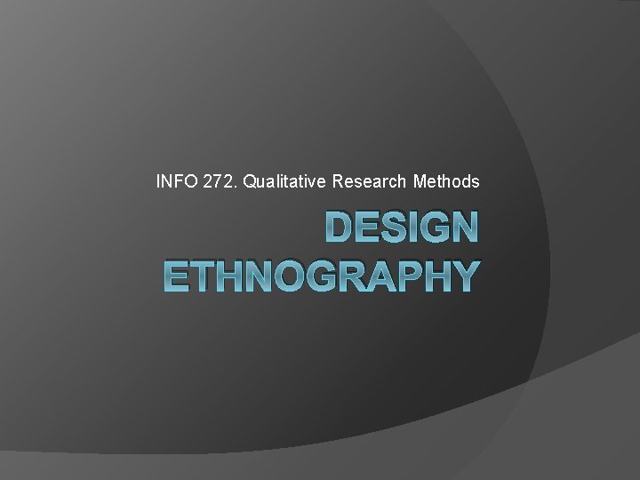 INFO 272 Qualitative Research Methods DESIGN ETHNOGRAPHY Outline