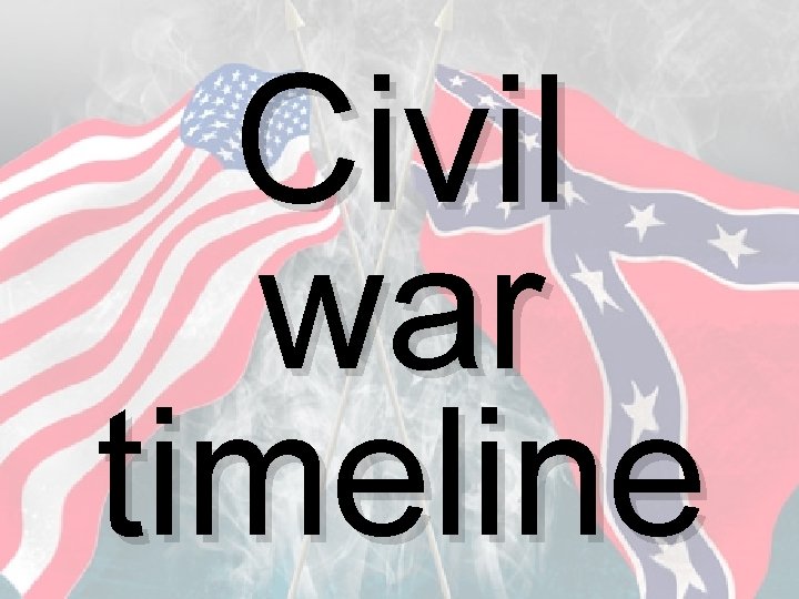 Civil war timeline Also known as U S