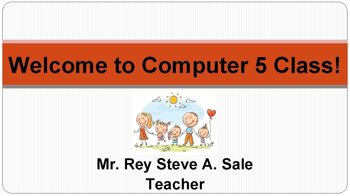 Welcome to Computer 5 Class Mr Rey Steve