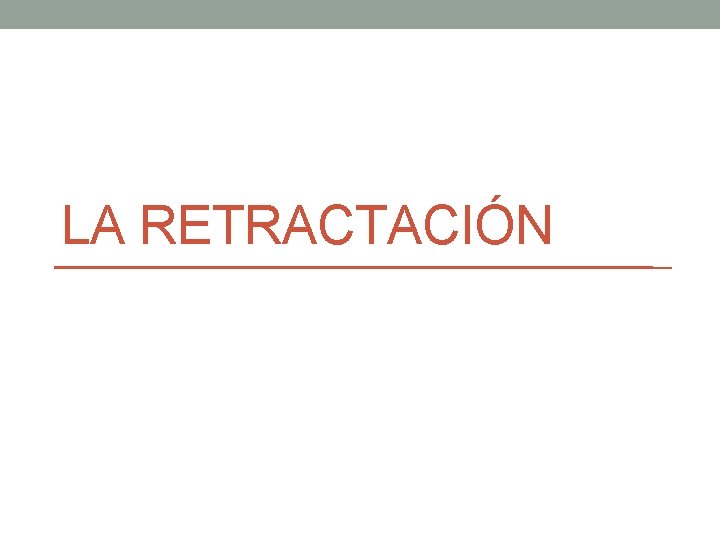 LA RETRACTACIN Retractacin Su etimologa supone una retraccin