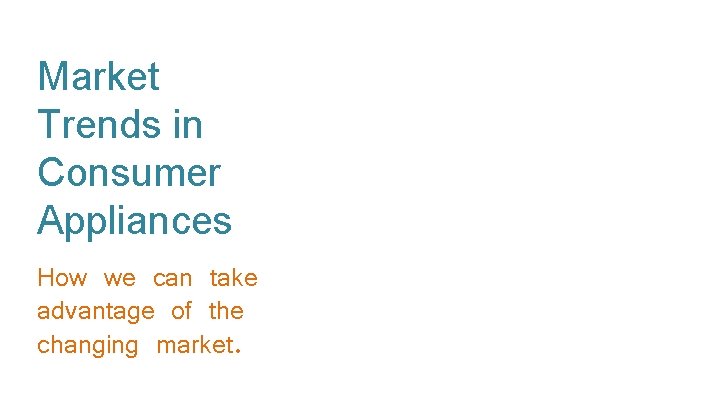 Market Trends in Consumer Appliances How we can