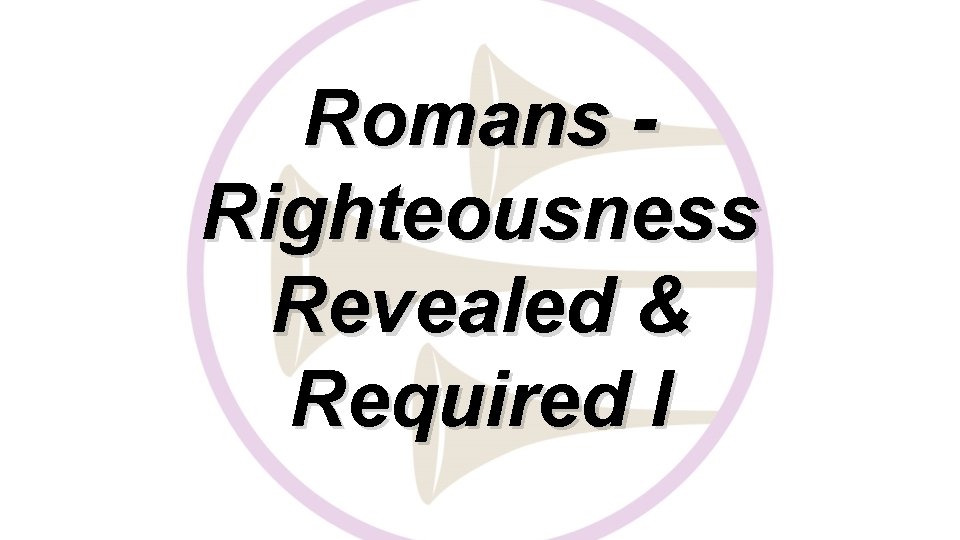 Romans Righteousness Revealed Required I Romans Righteousness Revealed