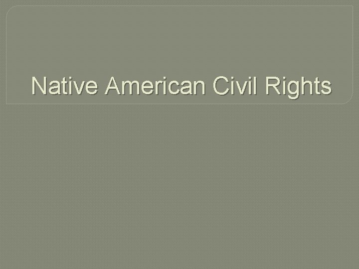 Native American Civil Rights 1 What is the