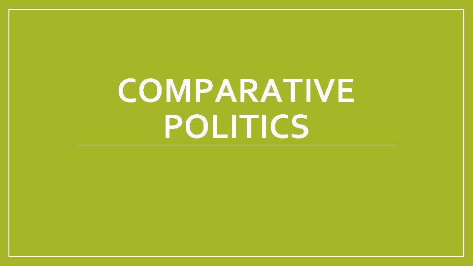 COMPARATIVE POLITICS Comparative Similar structures in different ...