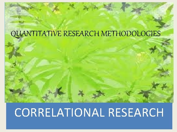 QUANTITATIVE RESEARCH METHODOLOGIES CORRELATIONAL RESEARCH THE NATURE OF