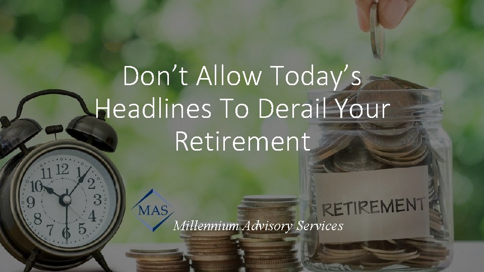 Dont Allow Todays Headlines To Derail Your Retirement