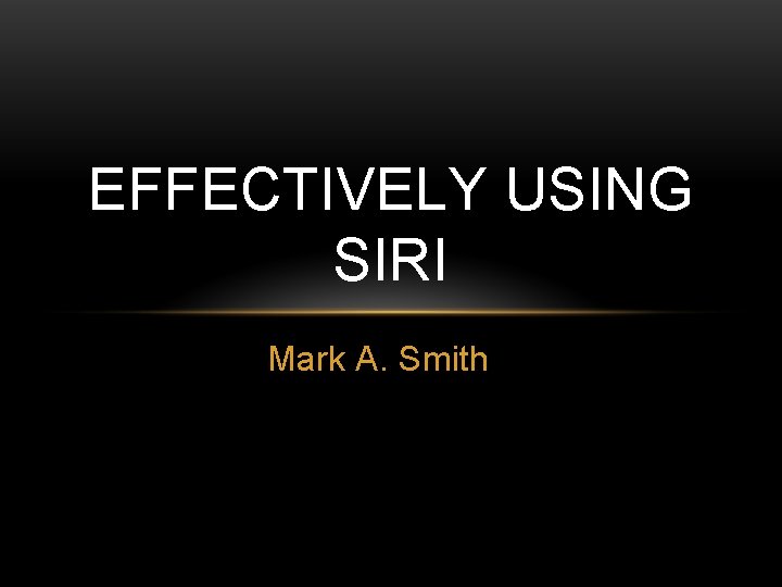 EFFECTIVELY USING SIRI Mark A Smith SIRI STARTUP