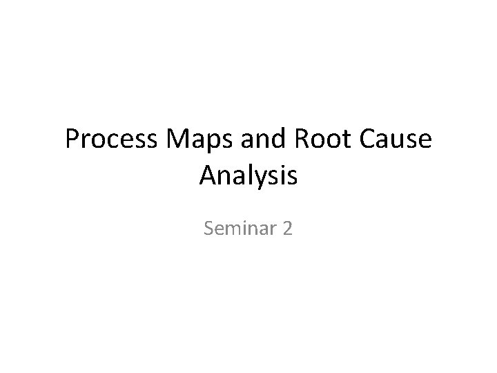 Process Maps and Root Cause Analysis Seminar 2