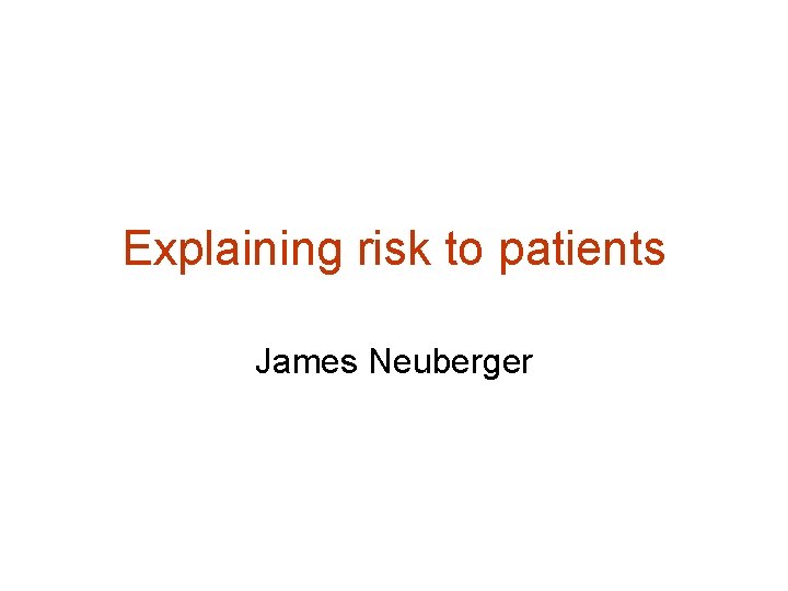 Explaining risk to patients James Neuberger Facts are