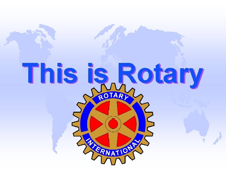This is Rotary Rotary is an International Organization