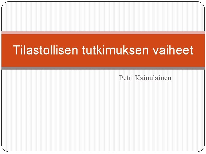 Tilastollisen tutkimuksen vaiheet Petri Kainulainen Tilastollisen ...