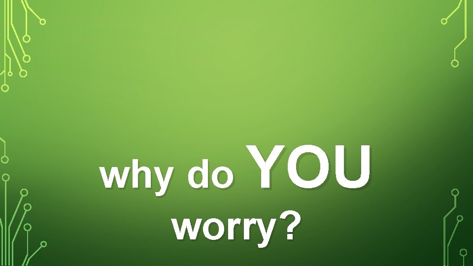 WHY DO YOU WORRY 25 JUNE 2017 Why