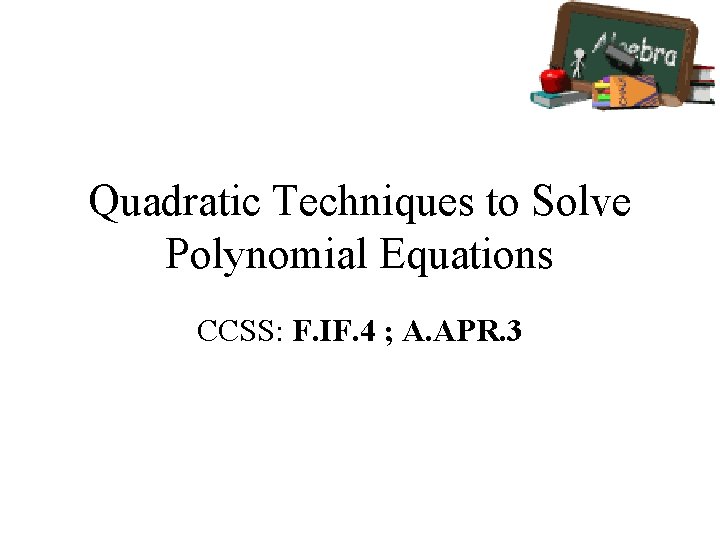 Quadratic Techniques to Solve Polynomial Equations CCSS F