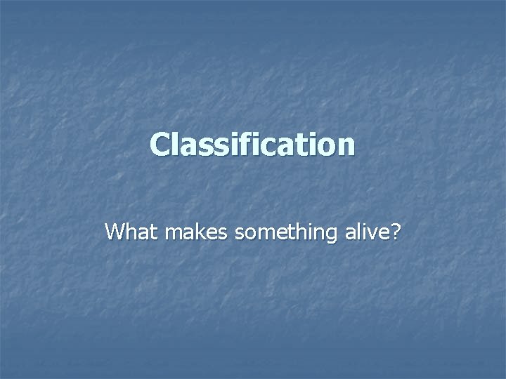 Classification What makes something alive What do living