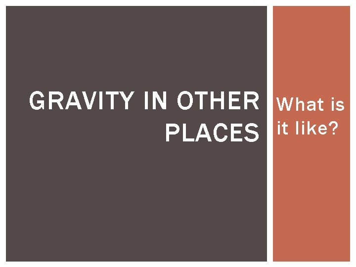 GRAVITY IN OTHER PLACES What is it like