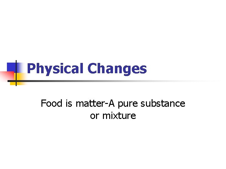 Physical Changes Food is matterA pure substance or