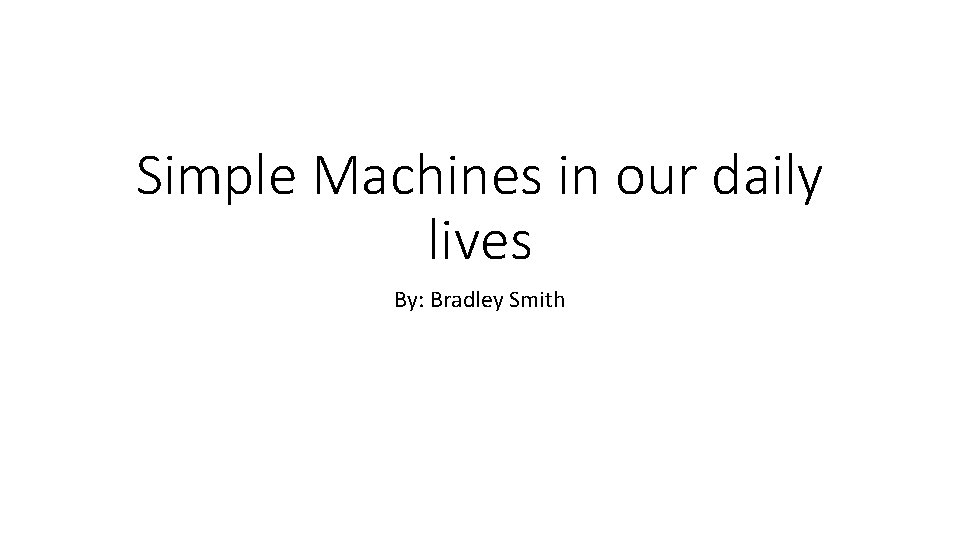 Simple Machines in our daily lives By Bradley