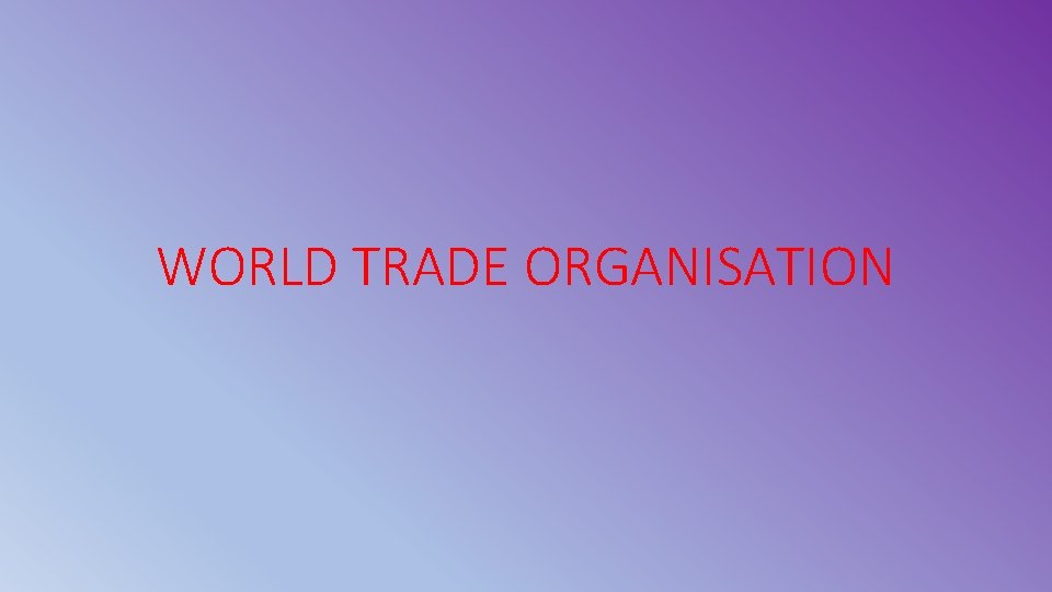 WORLD TRADE ORGANISATION INTRODUCTION The World Trade Organization