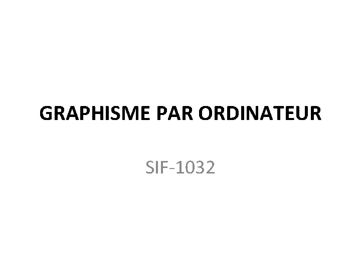GRAPHISME PAR ORDINATEUR SIF1032 Contenu du cours 7