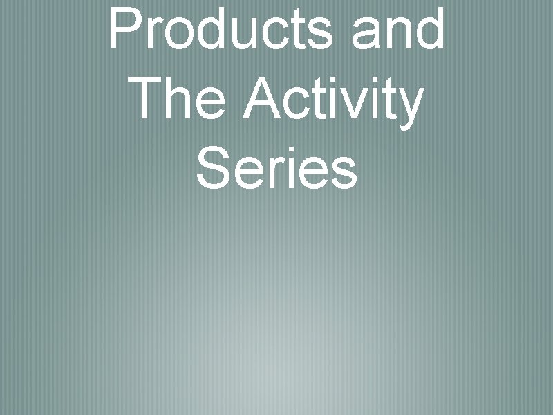 Products and The Activity Series Initial Questions Do