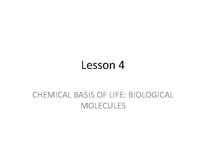 Lesson 4 CHEMICAL BASIS OF LIFE BIOLOGICAL MOLECULES