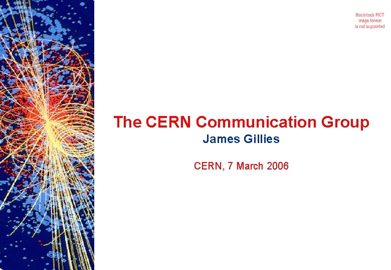 The CERN Communication Group James Gillies CERN 7