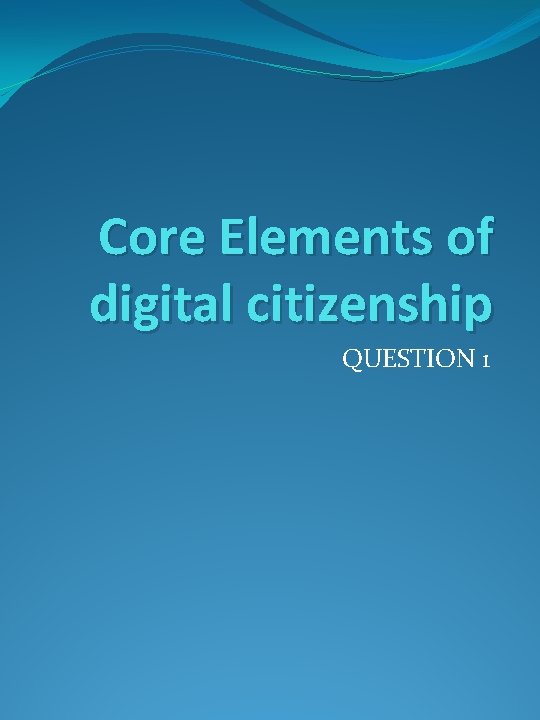 Core Elements of digital citizenship QUESTION 1 1