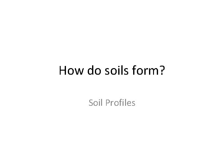 How do soils form Soil Profiles How do
