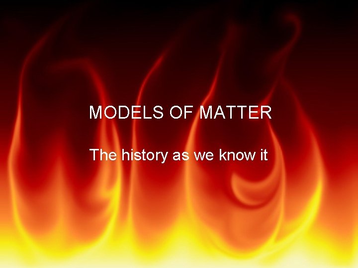 MODELS OF MATTER The history as we know
