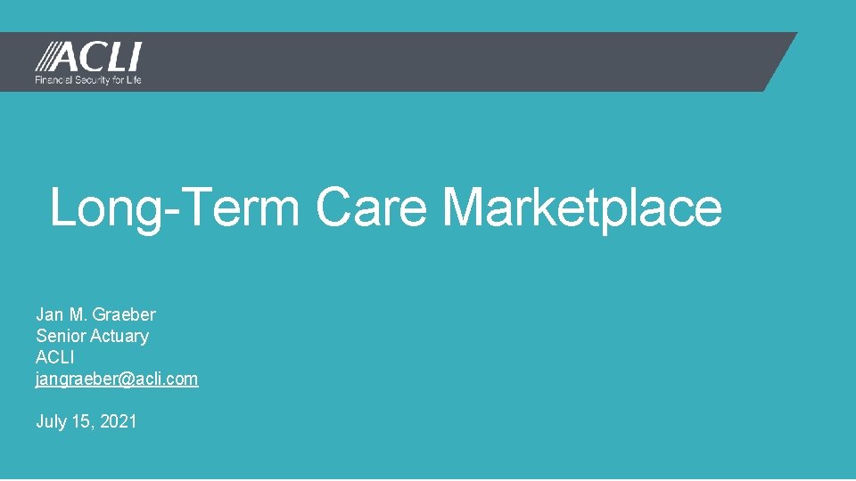 LongTerm Care Marketplace Jan M Graeber Senior Actuary